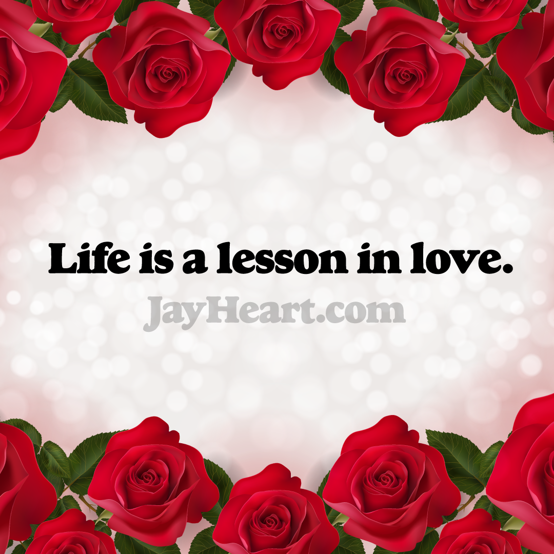 Life is a lesson in love. - Jay Heart